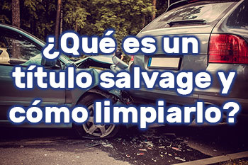 ¿Qué es un título salvage en un carro y cómo limpiarlo?